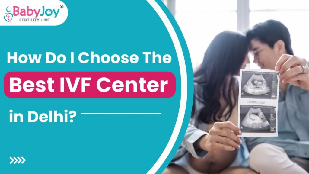 How do I choose the Best IVF center in Delhi? - Baby Joy IVF